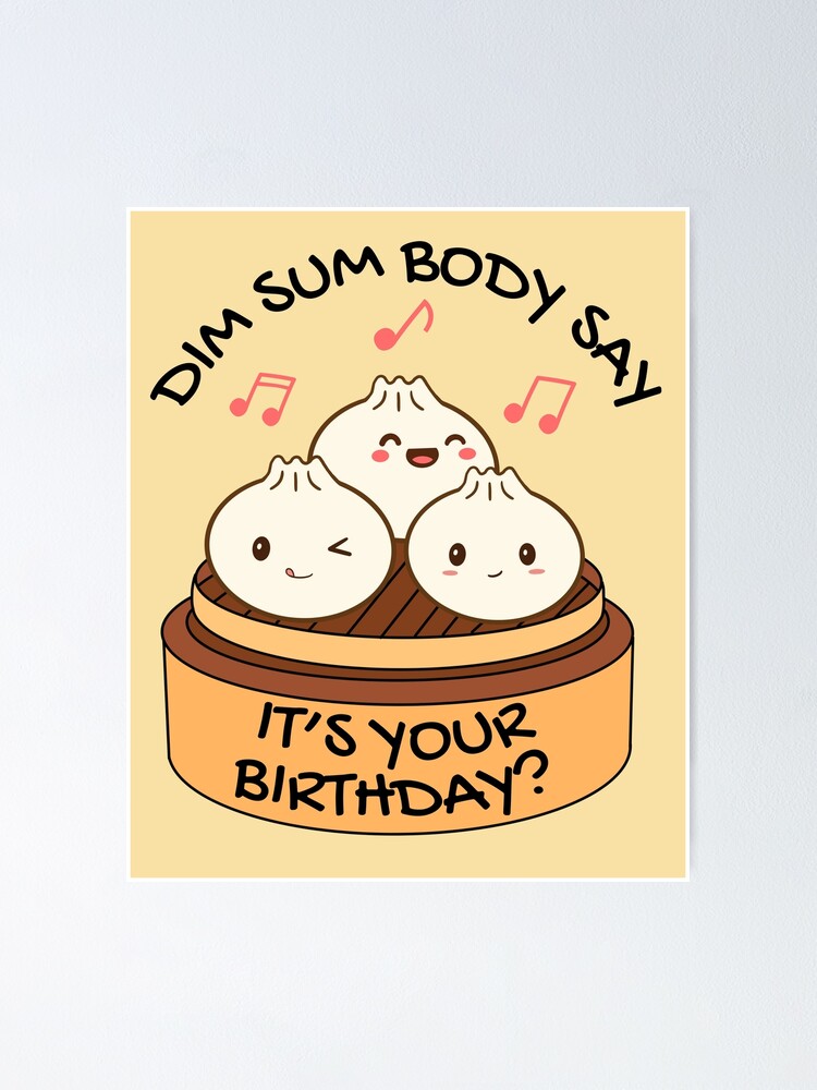 "Dim Sum Body Say It's Your Birthday " Poster for Sale by ...