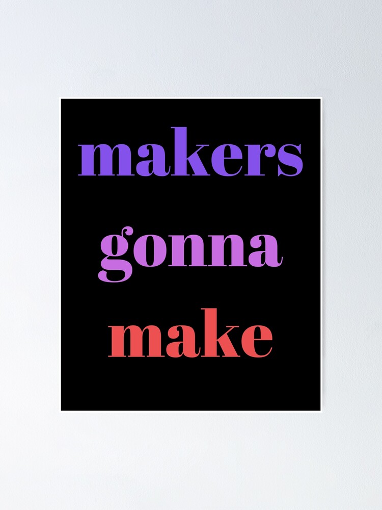 "Makers Gonna Make" Poster for Sale by StuffByPedro | Redbubble