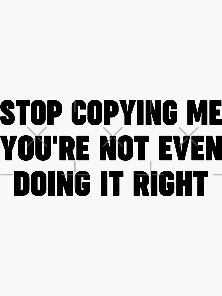 "stop copying me you're not even doing it right" Sticker for Sale by ...