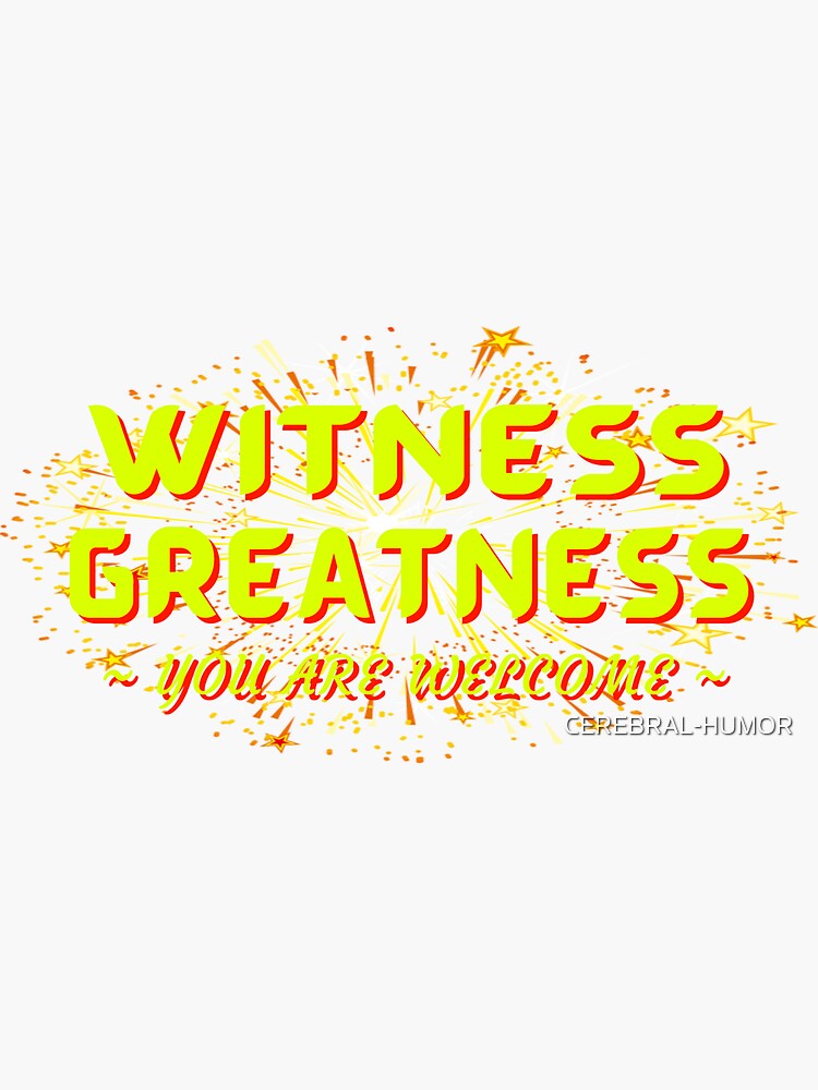 "Witness Greatness, You Are Welcome" Sticker for Sale by CEREBRAL-HUMOR ...