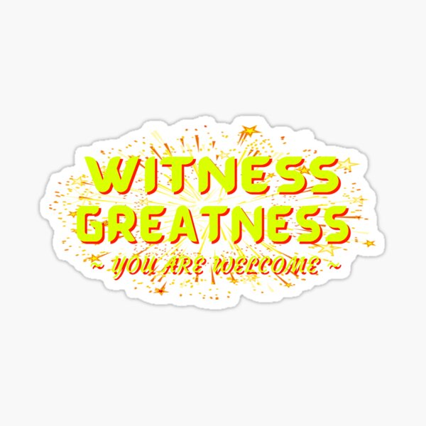 "Witness Greatness, You Are Welcome" Sticker for Sale by CEREBRAL-HUMOR ...