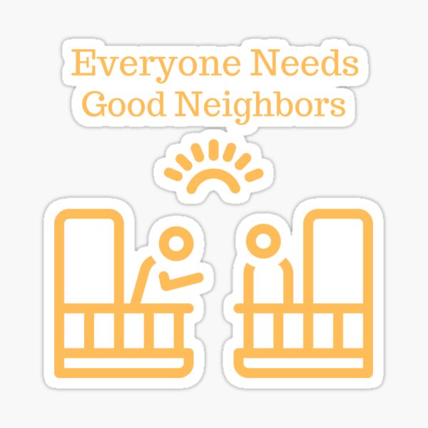 "Everyone needs good neighbors" Sticker for Sale by katystore | Redbubble
