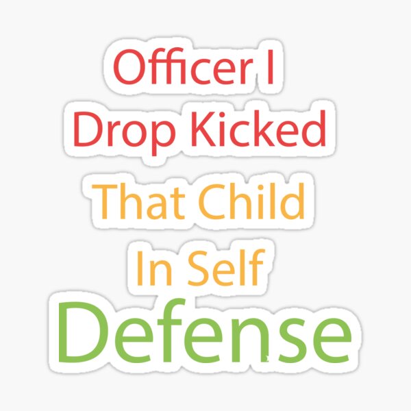 "Officer I drop kicked that child In self defense" Sticker for Sale by ...