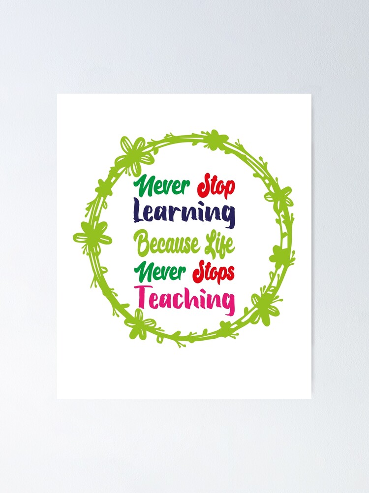 "Never Stop Learning Because Life Never Stops Teaching" Poster for Sale ...