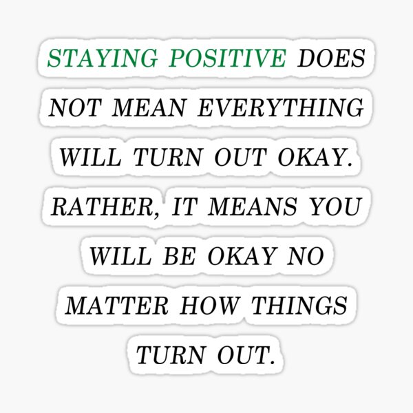 "Staying positive does not mean everything will turn out okay. Rather ...