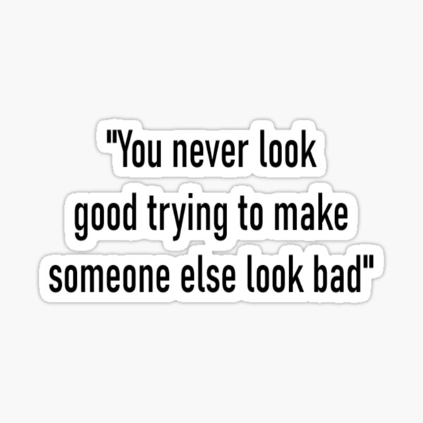 "You never look good trying to make someone else look bad." Sticker for ...
