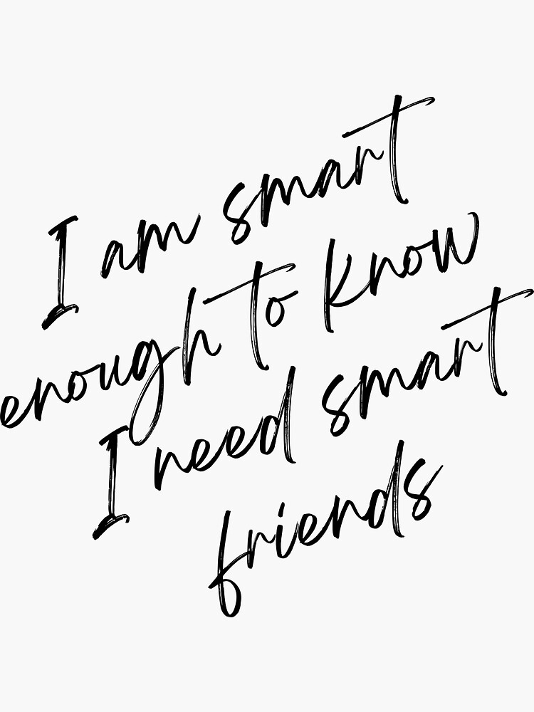 "Smart Enough to Know I Need Smart Friends" Sticker for Sale by MisMosh ...