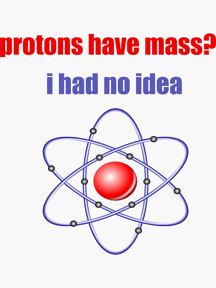 "I had no Idea protons have mass." Sticker for Sale by affordableart ...