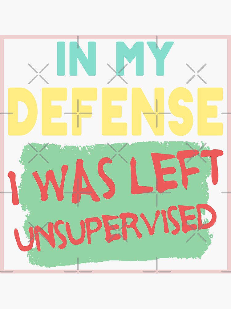 "In My Defense, I Was Left Unsupervised" Sticker for Sale by Kissingers ...