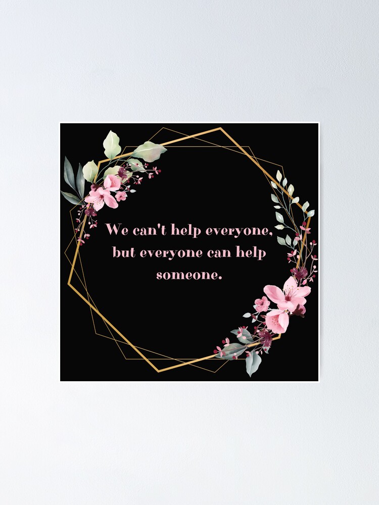 "We can't help everyone, but everyone can help someone." Poster for ...
