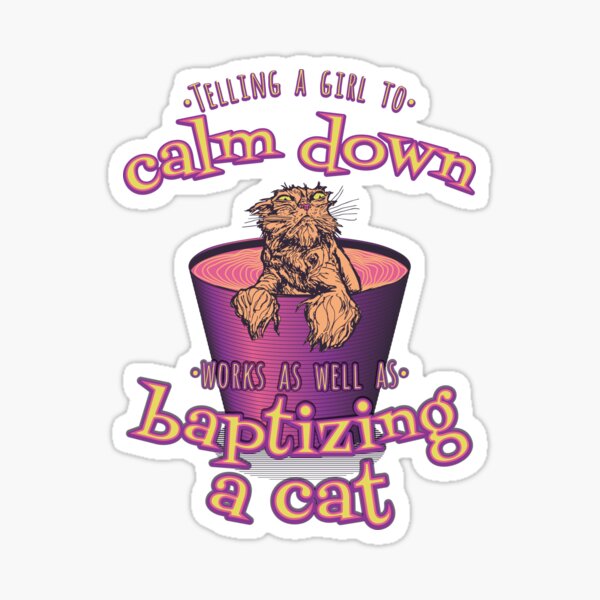 "Telling A Girl To Calm Down Is Like Trying To Baptize A Cat" Sticker ...
