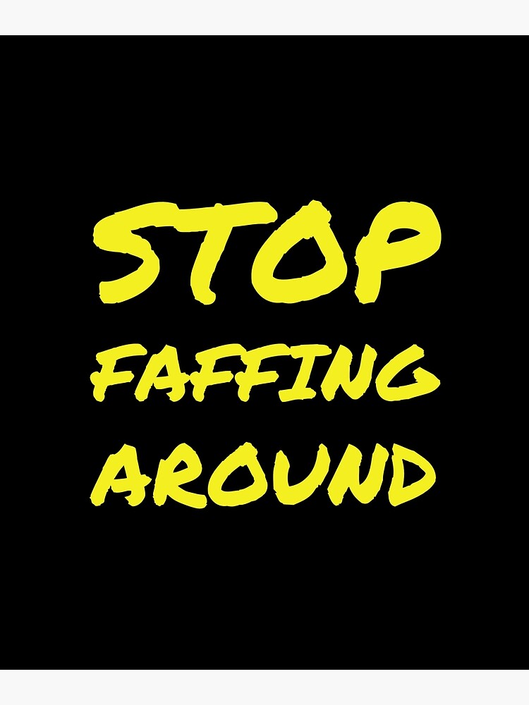 " Stop faffing around, faff about, no faffing, procrastination and ...