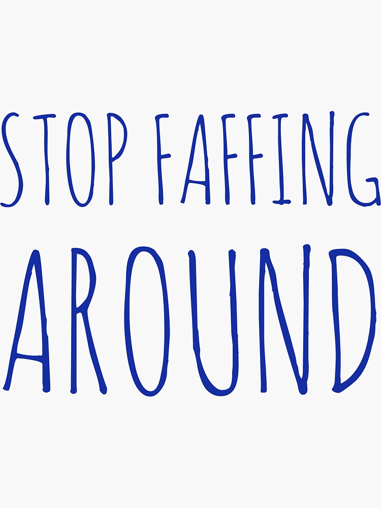 " Stop faffing around, faff about, no faffing, procrastination and ...