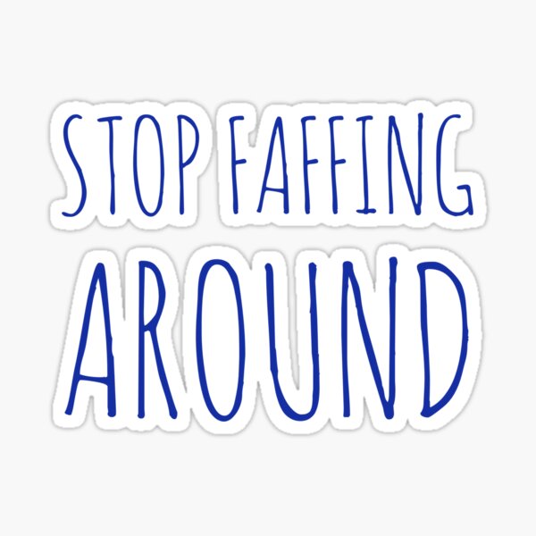 " Stop faffing around, faff about, no faffing, procrastination and ...