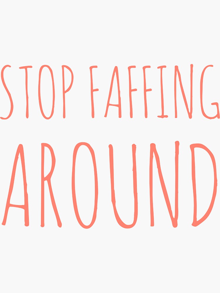 " Stop faffing around, faff about, no faffing, procrastination and ...