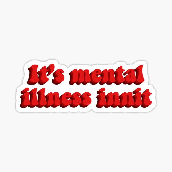 "It’s Mental Illness Innit" Sticker for Sale by BellaTho | Redbubble