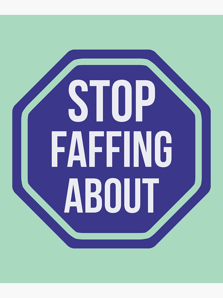 "Stop faffing around, faff about, stop faffing, procrastination and ...