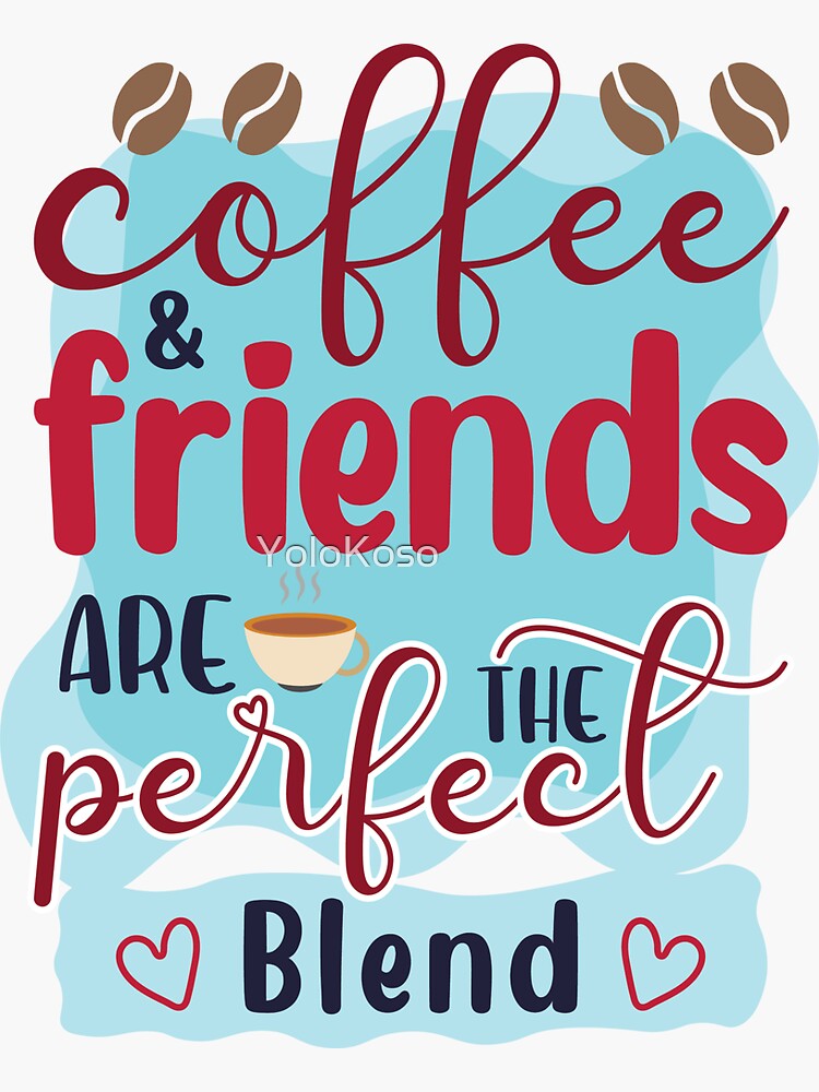 "Coffee & Friends are The Perfect Blend" Sticker for Sale by YoloKoso ...