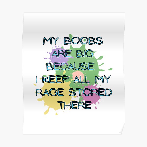 My Boobs Are Big Because I Keep All My Rage Stored There Poster For Sale By Roboue Redbubble