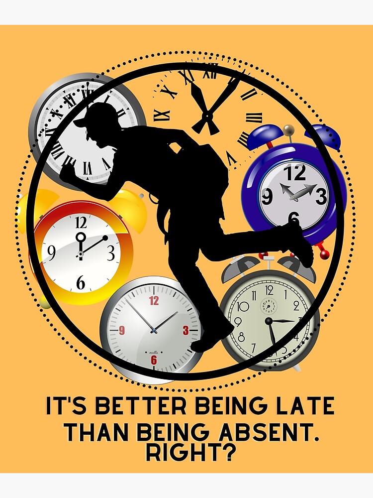 "It's better being late than being absent - with background." Poster ...