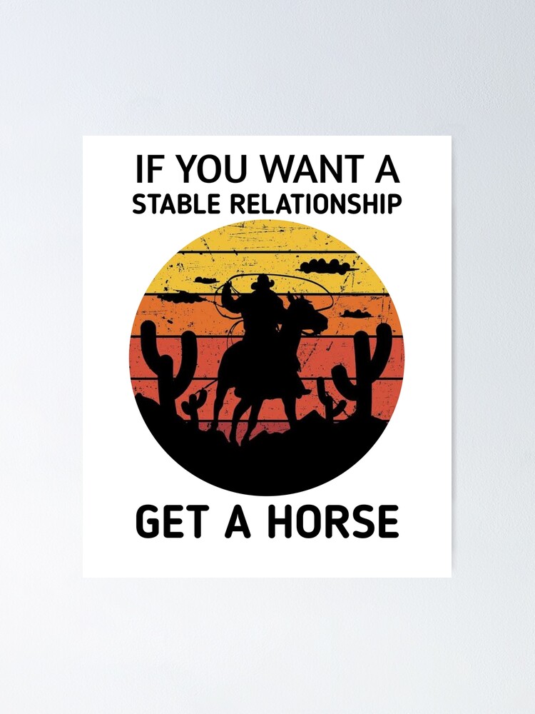 "If you want a stable relationship get a horse" Poster for Sale by ...