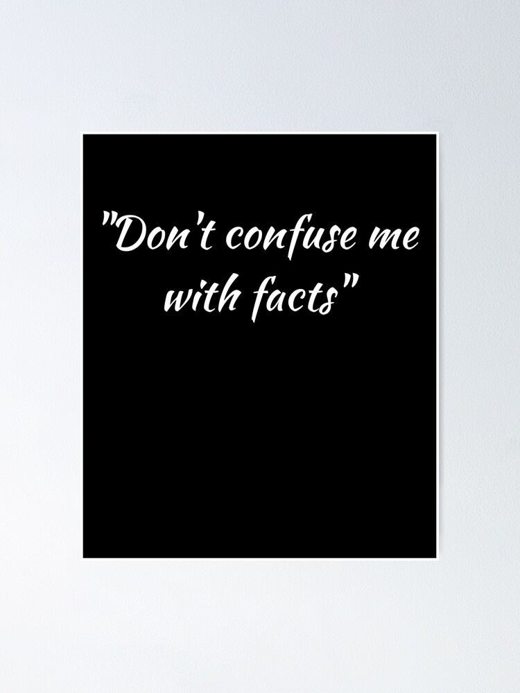 "Don't Confuse Me With Facts" Poster for Sale by BetterLifeToday ...