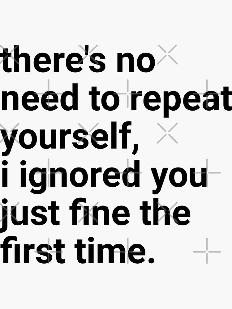 "No Need To Repeat Yourself I Ignored You The First Time" Sticker for ...