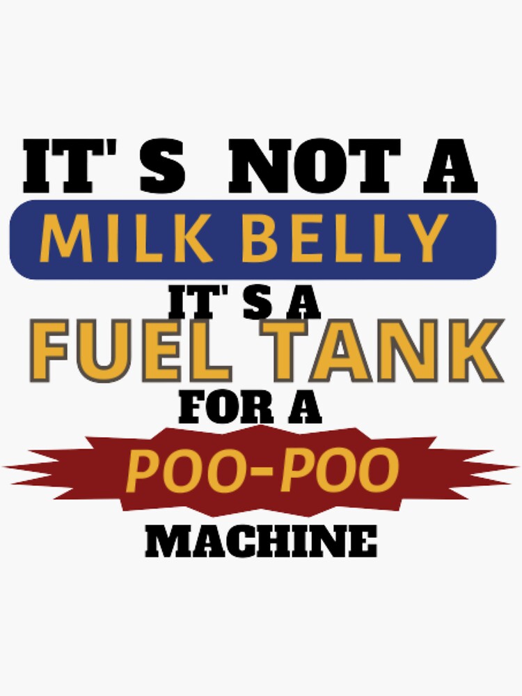 "It's Not A Milk Belly It's A Fuel Tank For A Poo-poo Machine ,funny It ...