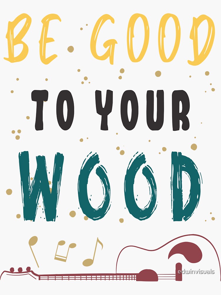 "Be Good to Your Wood" Sticker for Sale by edwinvisuals | Redbubble