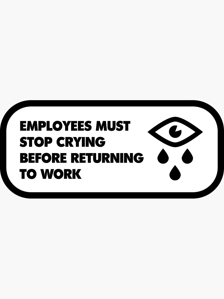 "Employees Must Stop crying Before Returning to Work" Sticker for Sale ...