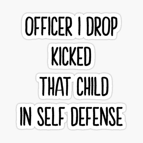 "officer i drop kicked that child in self defense " Sticker for Sale by ...