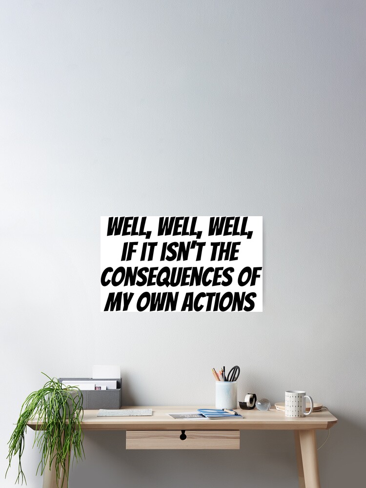 "Well, Well, Well, If It Isn't The Consequences Of My Own Actions Meme ...