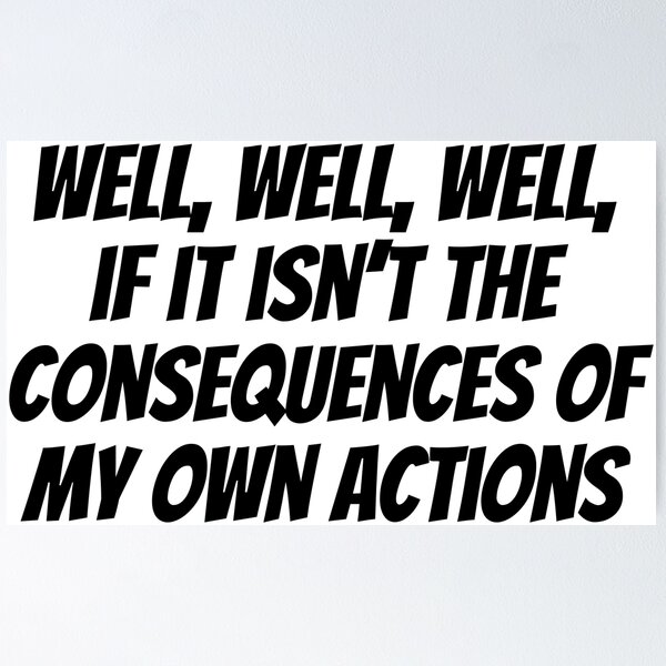 "Well, Well, Well, If It Isn't The Consequences Of My Own Actions Meme ...