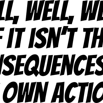 "Well, Well, Well, If It Isn't The Consequences Of My Own Actions Meme ...
