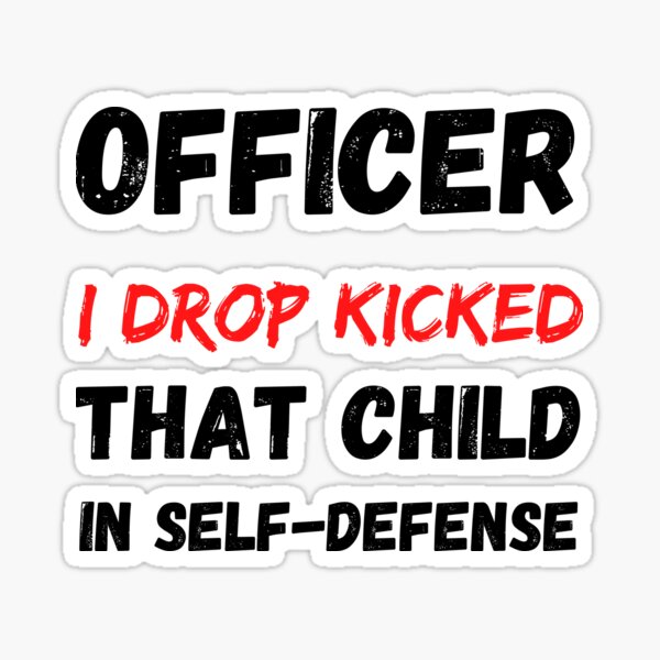 "Officer I drop kicked that child in self-defense" Sticker for Sale by ...