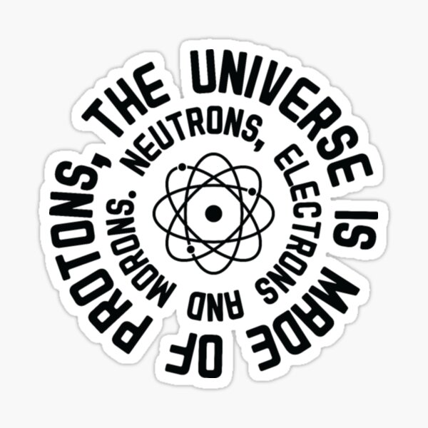 "The universe is made of protons neutrons electrons" Sticker for Sale ...