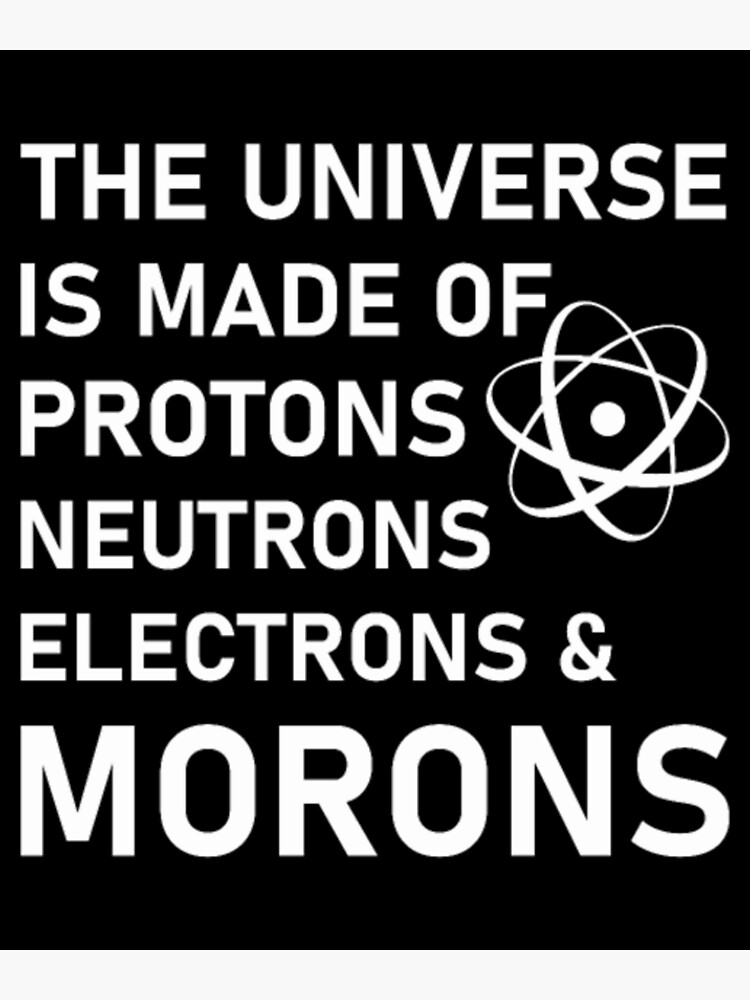 "the Universe is Made of Protons Neutrons" Poster for Sale by TimoTexi ...