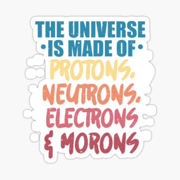 "The universe made of protons neutrons electrons" Sticker for Sale by ...