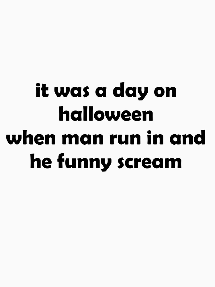 "Man Run in and He Funny Scream" T-shirt for Sale by looloobug01 ...