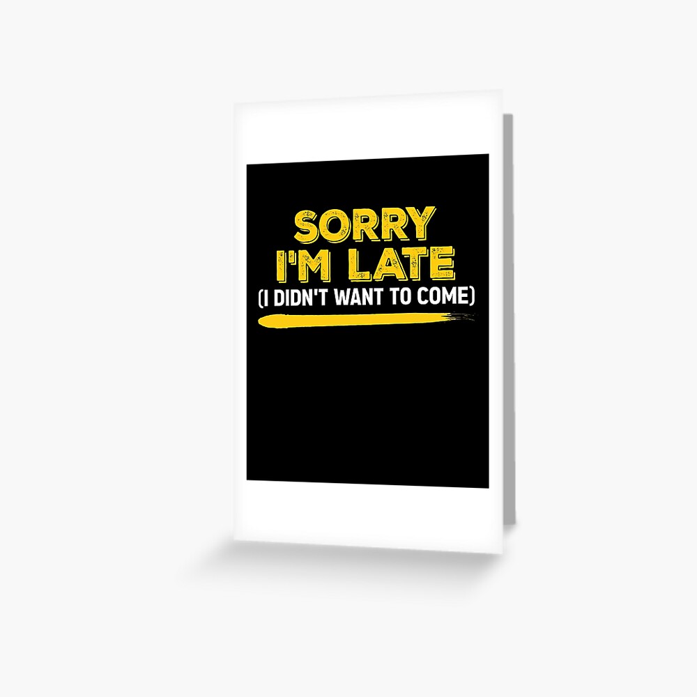 "sorry im late i didnt want to come" Greeting Card for Sale by Sstyler ...