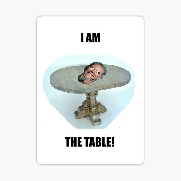 I Am The Table Meme