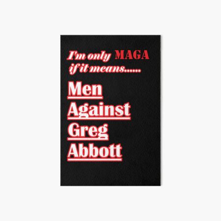 " I am only MAGA if it means...Men Against Greg Abbott with bright red ...