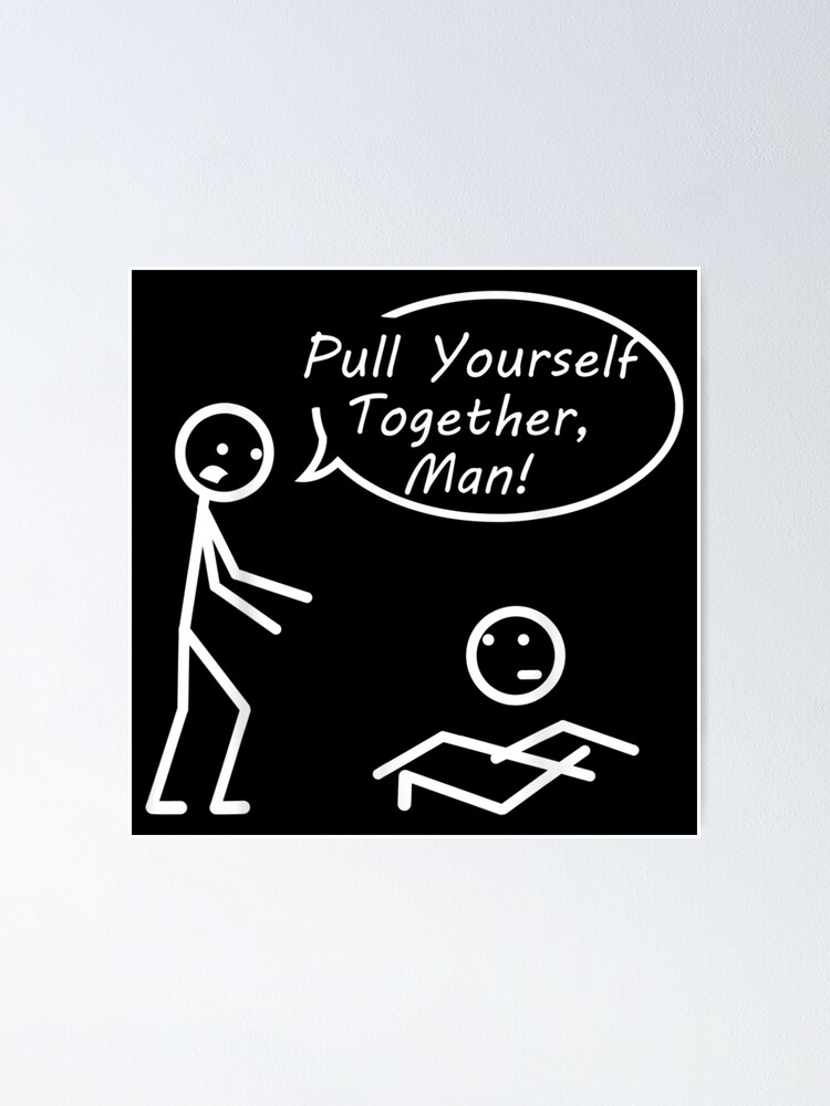 "Pull Yourself Together Man! Funny stick figure" Poster for Sale by ...