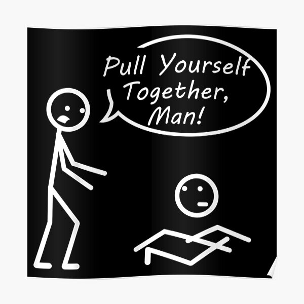 "Pull Yourself Together Man! Funny stick figure" Poster for Sale by ...