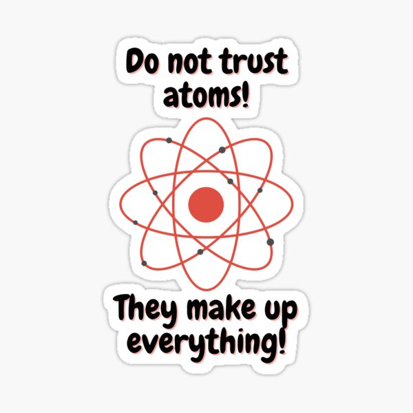 "Atoms make up eveything!" Sticker for Sale by HighPeroxide | Redbubble