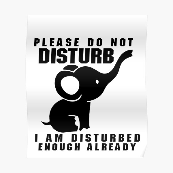 Please Do Not Disturb I Am Disturbed Enough Already Poster For Sale