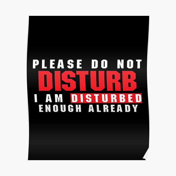 Please Do Not Disturb I Am Disturbed Enough Already Poster For Sale