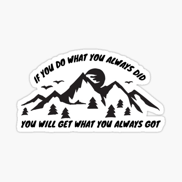 "If you do what you always did you will get what you always got sticker ...