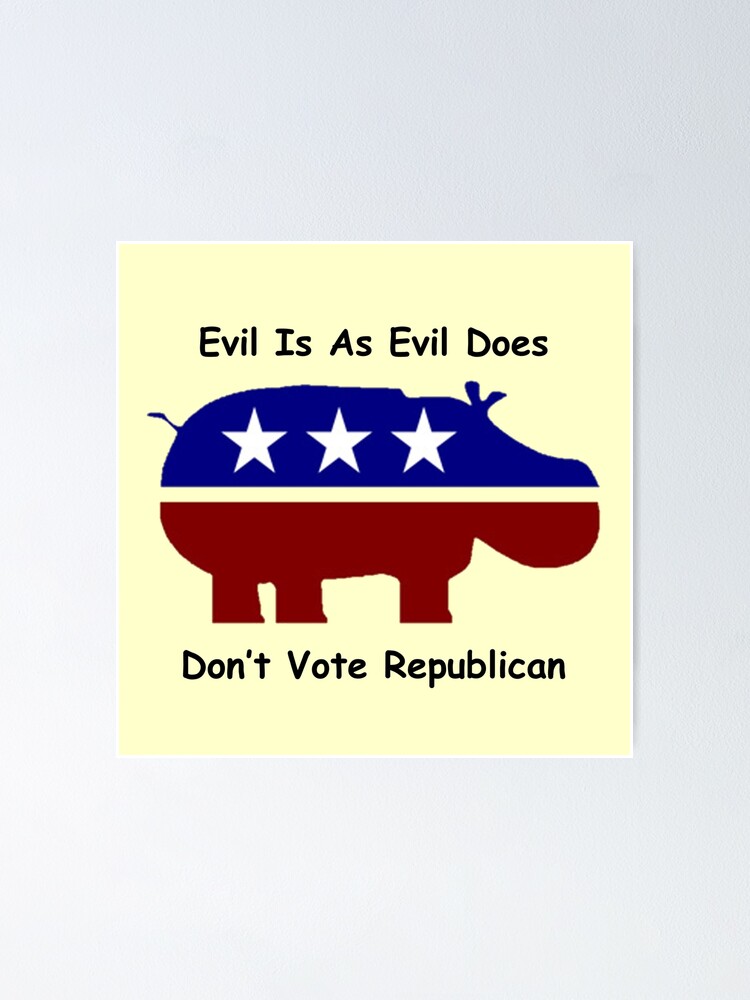 "Evil Is As Evil Does, Don't Vote Republican" Poster by hippocritter ...
