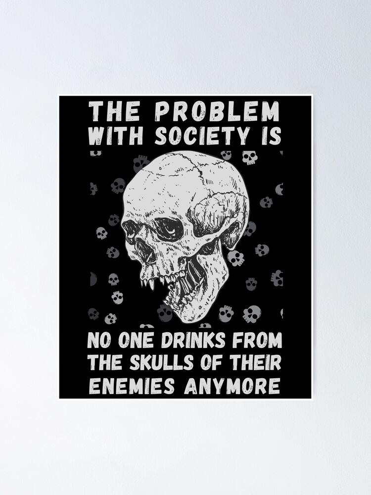 "Problem with Society no one Drinks From The Skull Of Your Enemies ...
